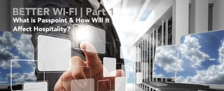 BETTER WI-FI Part 1: What is Passpoint (a.k.a. Hotspot 2.0)?